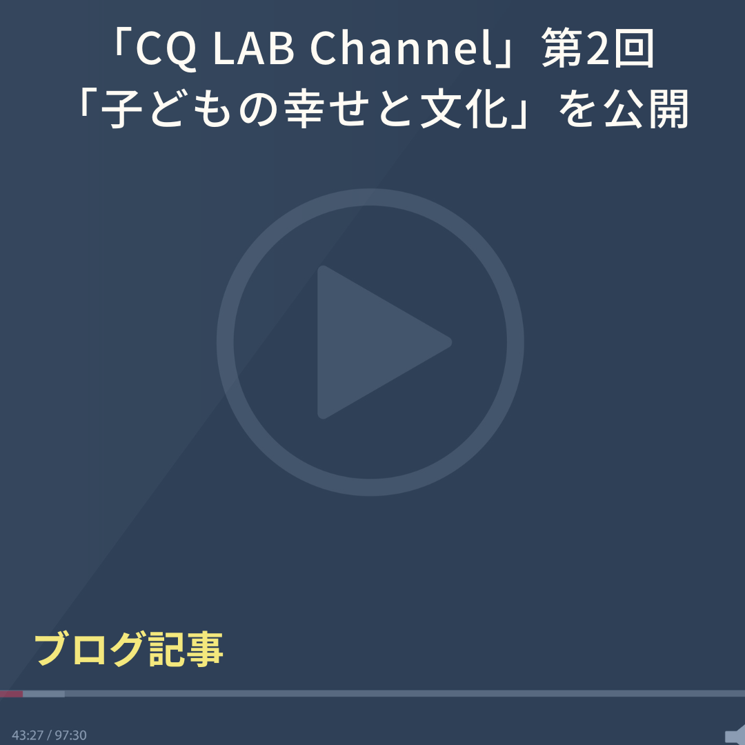 「CQ LAB Channel」の第2回目「子どもの幸せと文化」を公開しました | CQ Lab