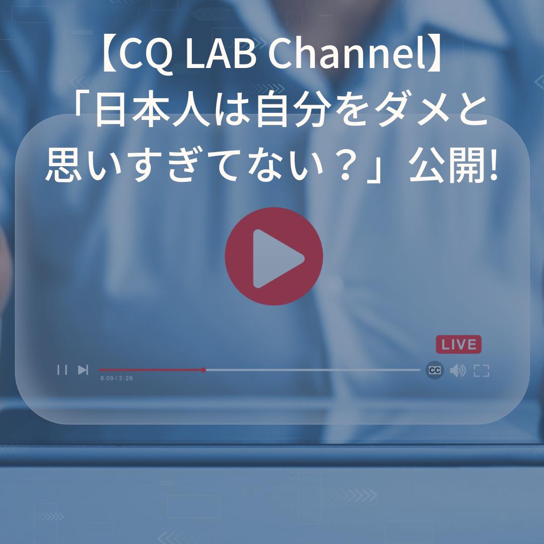 【CQ LAB Channel】「日本人は自分をダメと思いすぎてない？」公開！ | CQ Lab